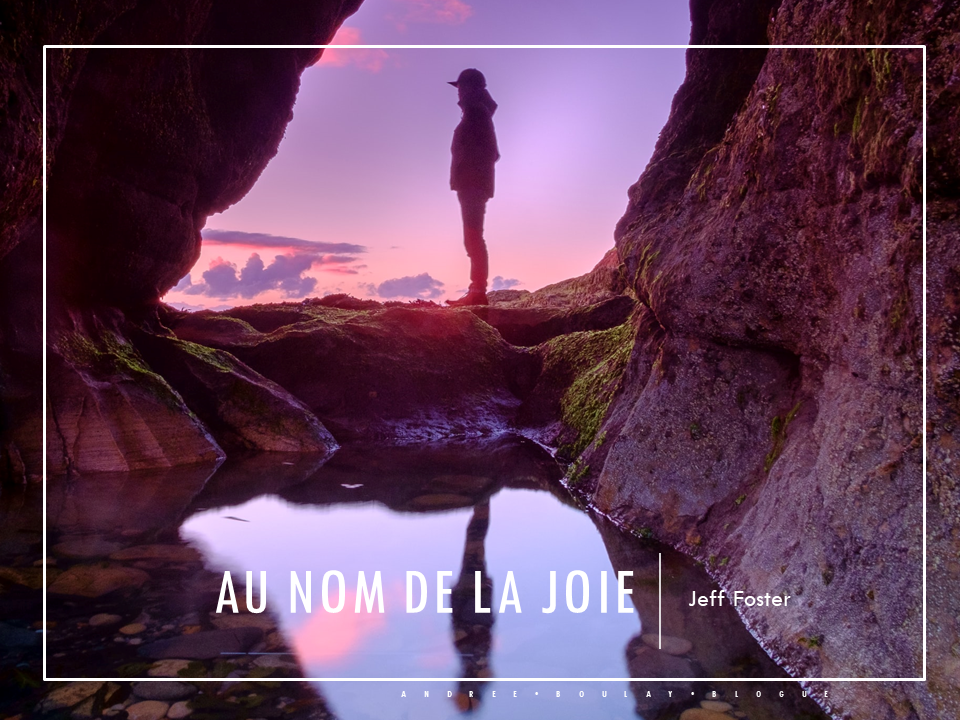 Jeff FOSTER | Au nom de la joie. – Andree Boulay Blogue