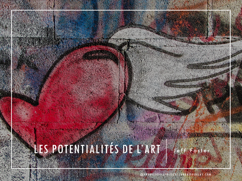 Jeff FOSTER | Les potentialités de l’Art. – Andree Boulay Blogue