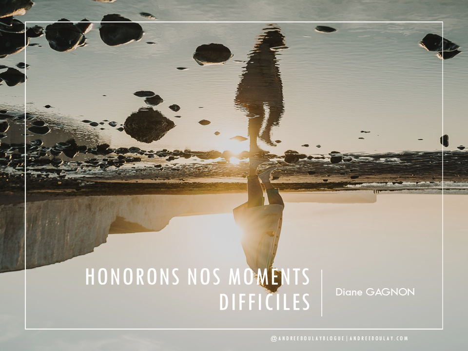 Diane GAGNON: Honorons nos moments difficiles. – Andree Boulay Blogue