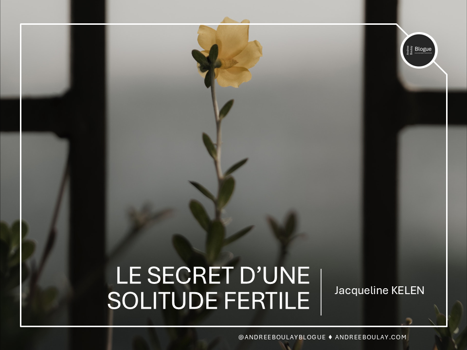 Jacqueline KELEN | Le secret d’une solitude fertile. – Andree Boulay Blogue
